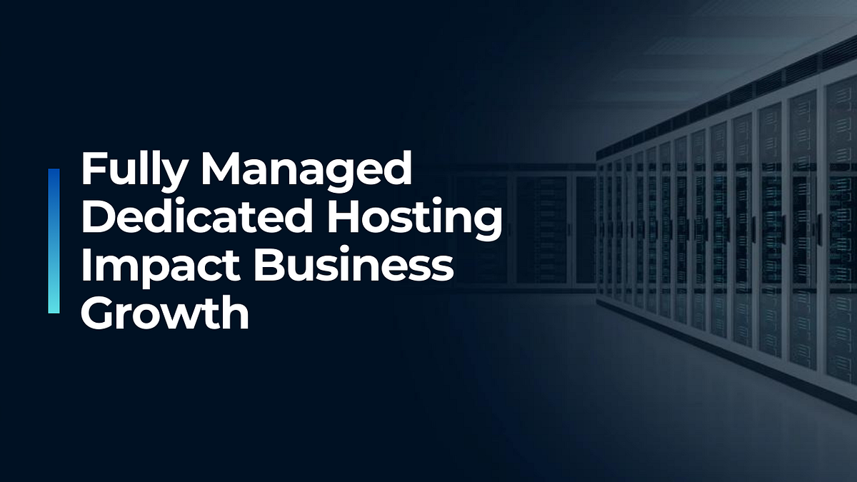 How Does Fully Managed Dedicated Hosting Impact Business Growth? | Medium