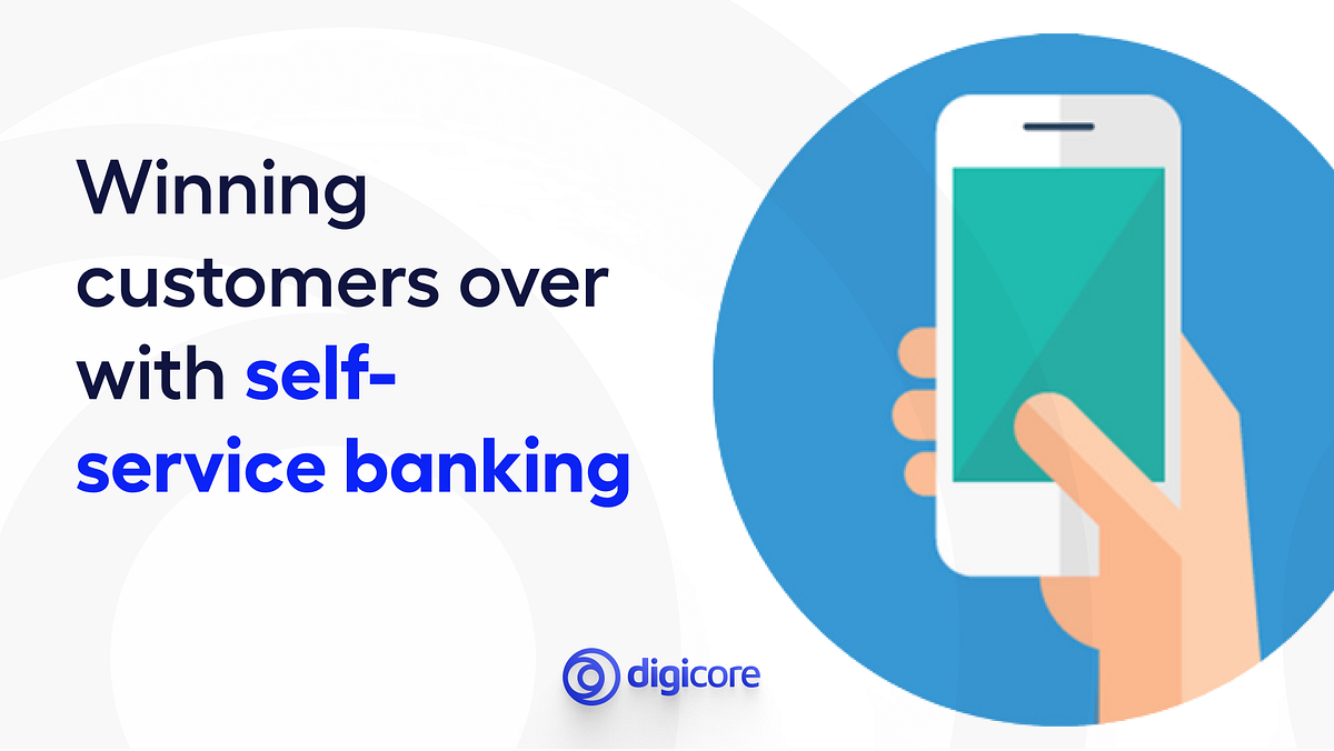 Winning Customers Over With Self-Service Banking | by Digicore | Medium