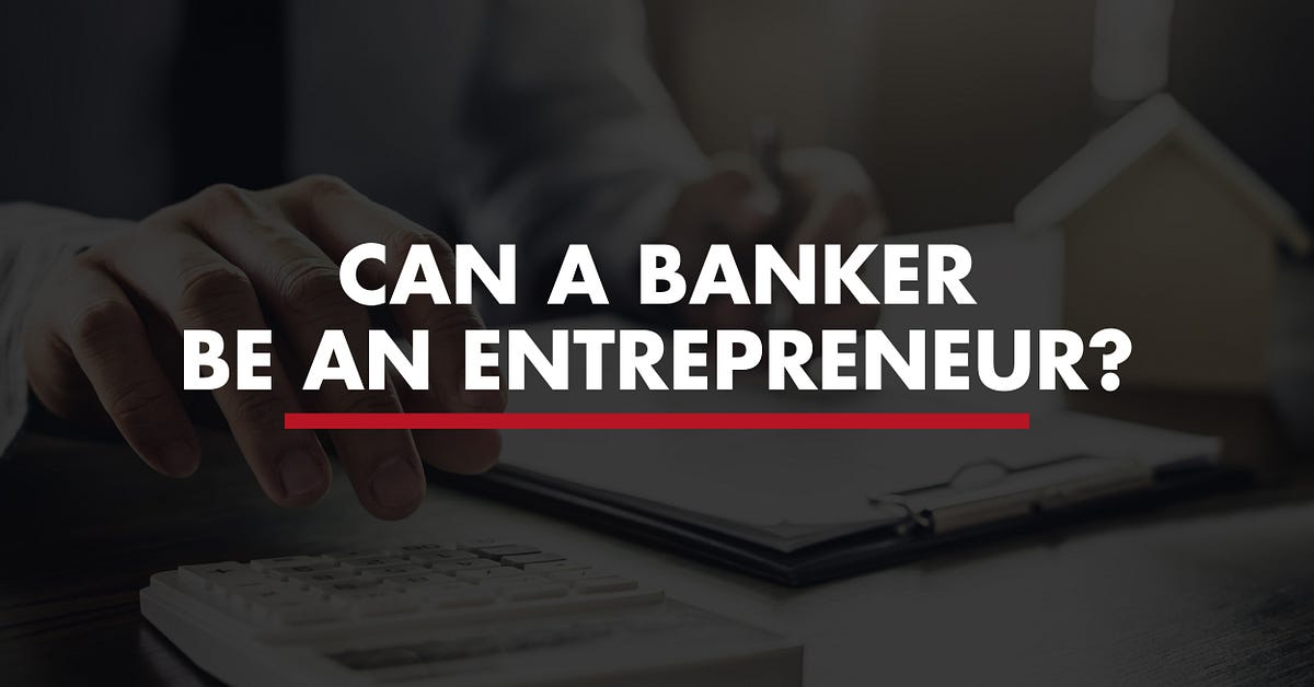 Can a Banker be an Entrepreneur?. There are many debates about whether ...
