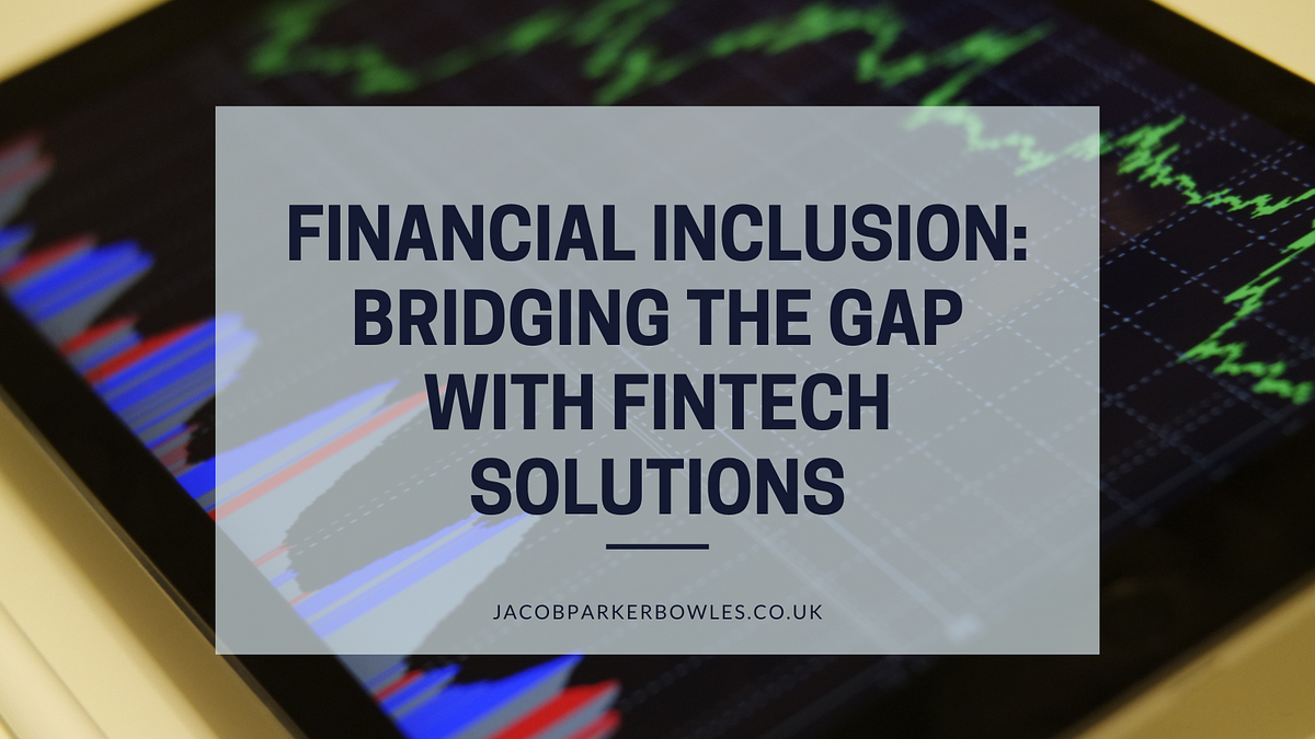 Financial Inclusion: Bridging the Gap with Fintech Solutions — Jacob ...