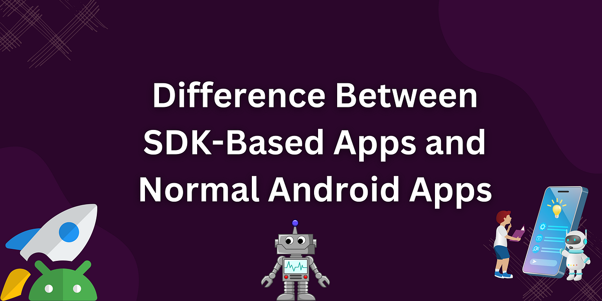 Difference Between SDK-Based Apps and Normal Android Apps | by Anand ...