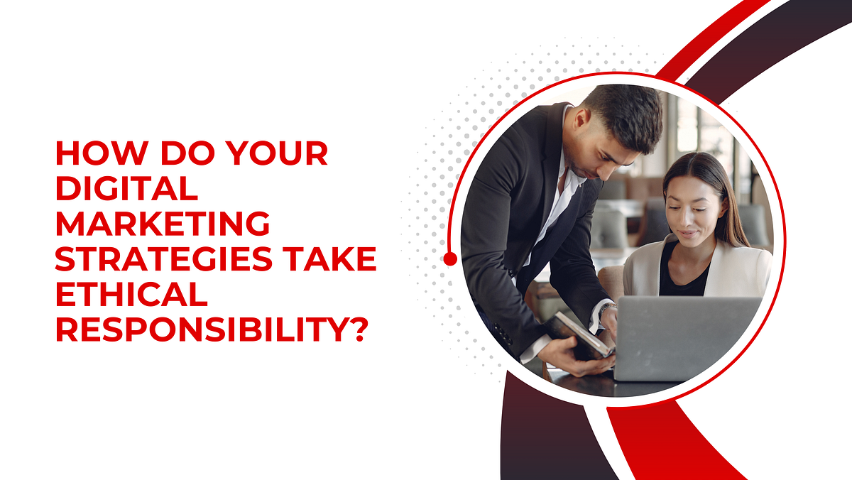 How Do Your Digital Marketing Strategies Take Ethical Responsibility ...