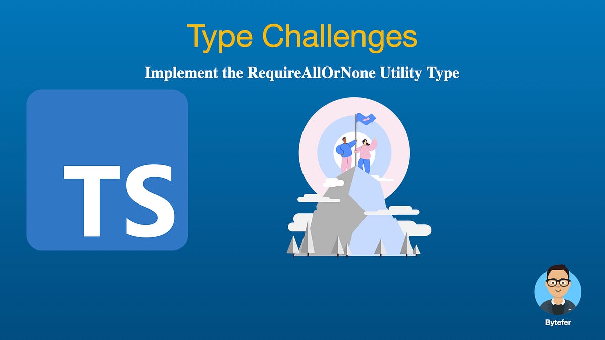 Type Challenges Implement The Requireallornone Utility Type By Bytefer Medium