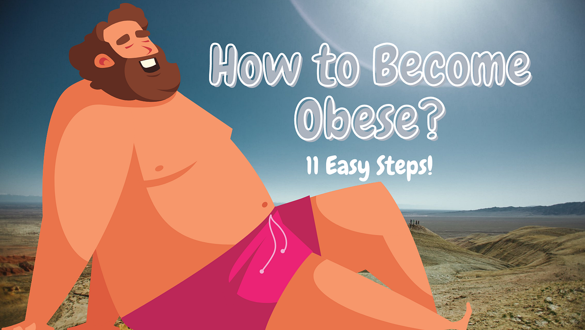 How to Become Obese?. 11 steps to become obese. | by Maria Belo Brol ...