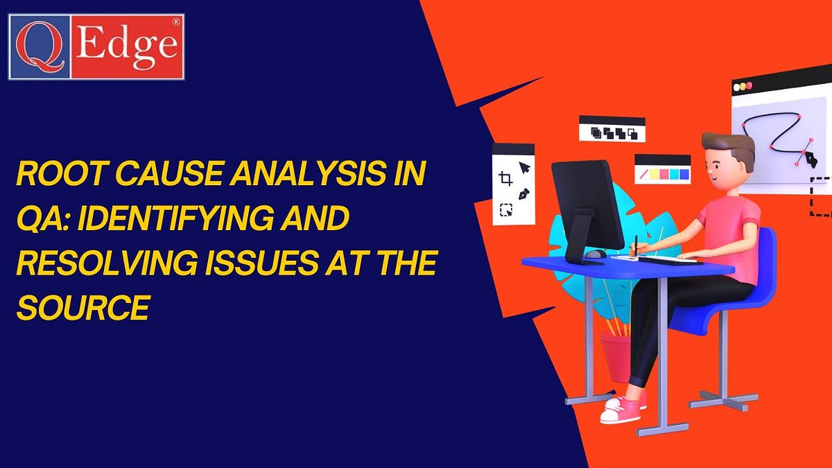 Root Cause Analysis in QA: Identifying and Resolving Issues at the Source | by qedgetech | Aug ...