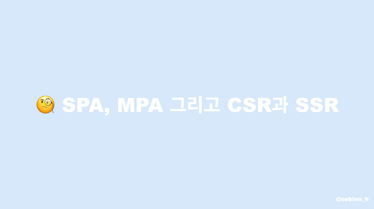 SPA, MPA 그리고 CSR과 SSR. SPA, MPA 그리고 CSR과 SSR… | by sebinn_h | Medium