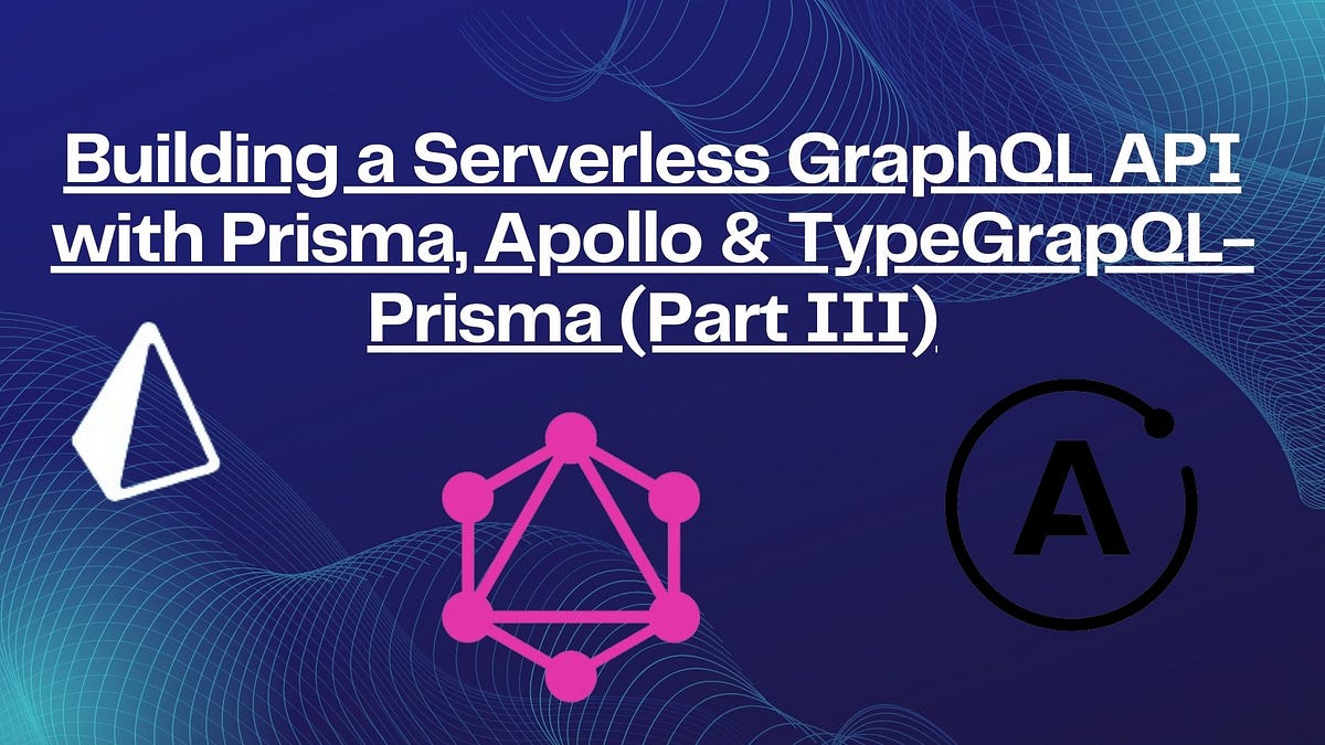 Building A Serverless Graphql Api With Prisma Apollo And Typegrapql Prisma Part Iii By Nuwan