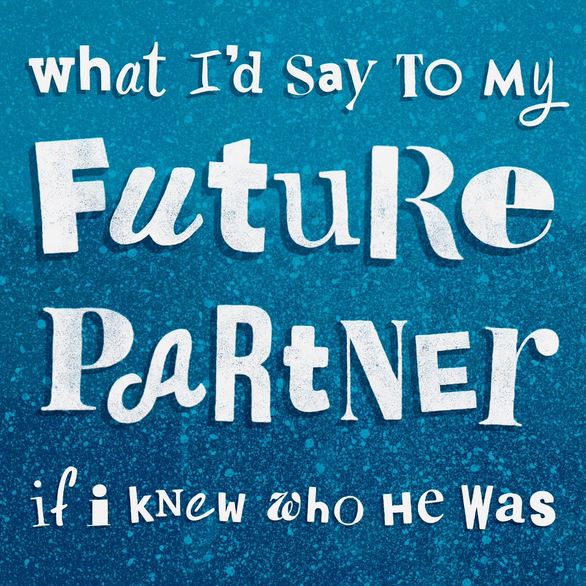 What I’d Say to My Future Partner, if I Knew Who He Was | by Janna ...