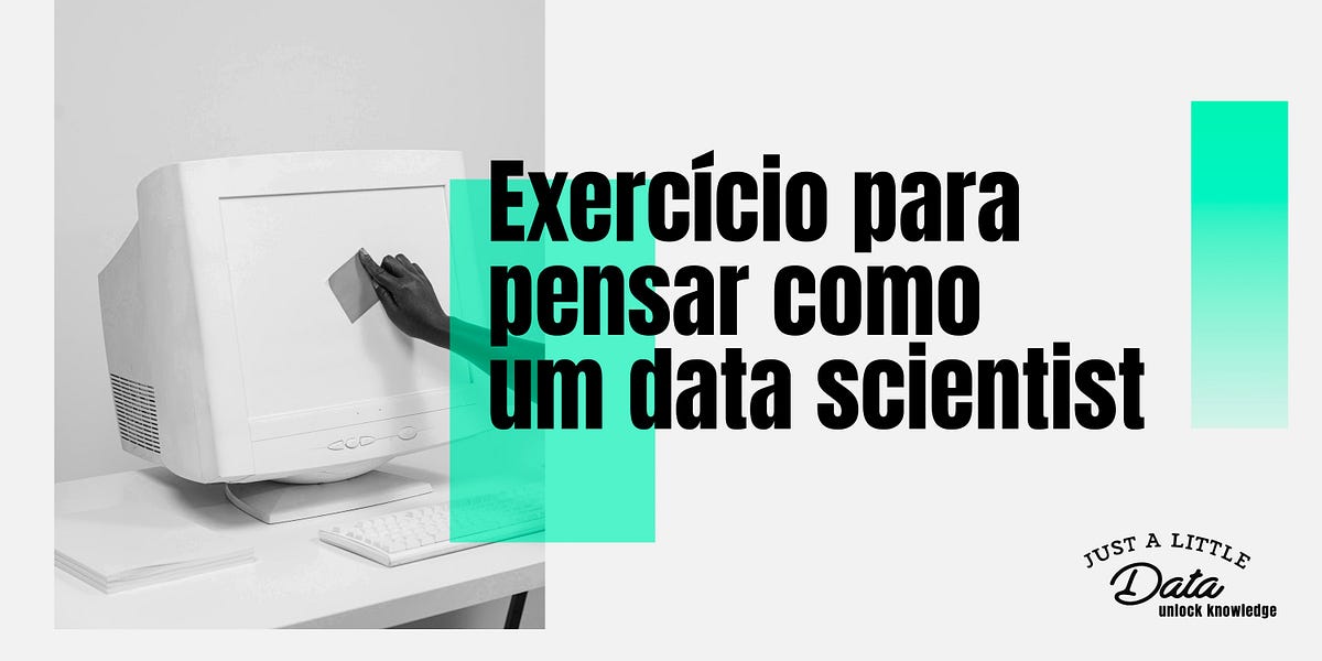 Exercício para pensar como um Data Scientist. | by Content Just | Just ...