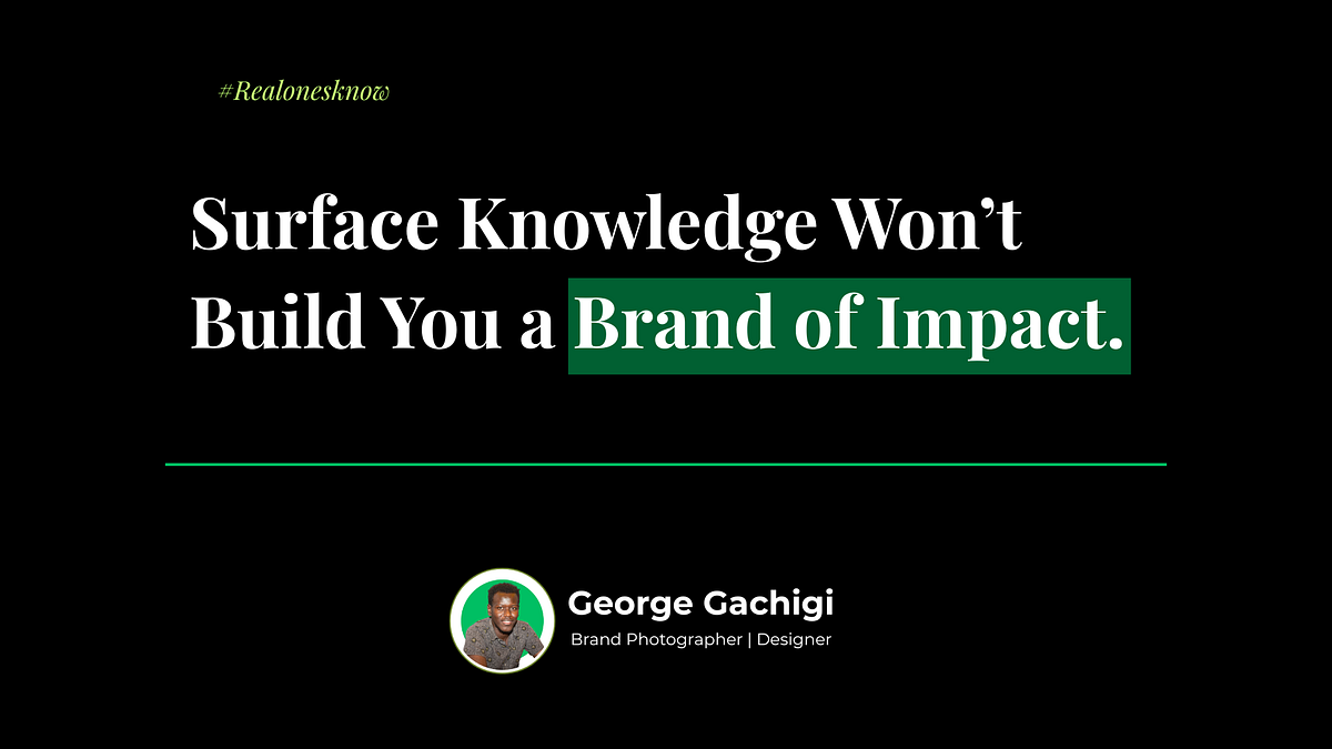 Surface Knowledge Won’t Build You a Brand of Impact. | by George ...