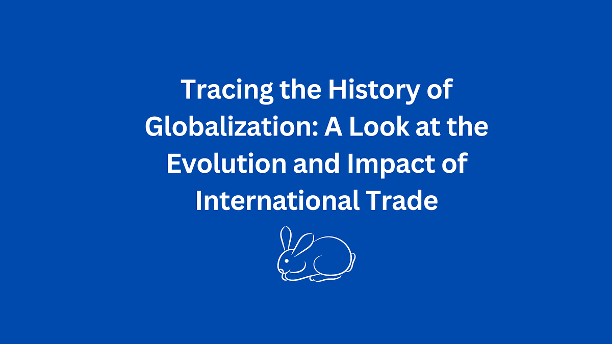 Tracing the History of Globalization: A Look at the Evolution and ...