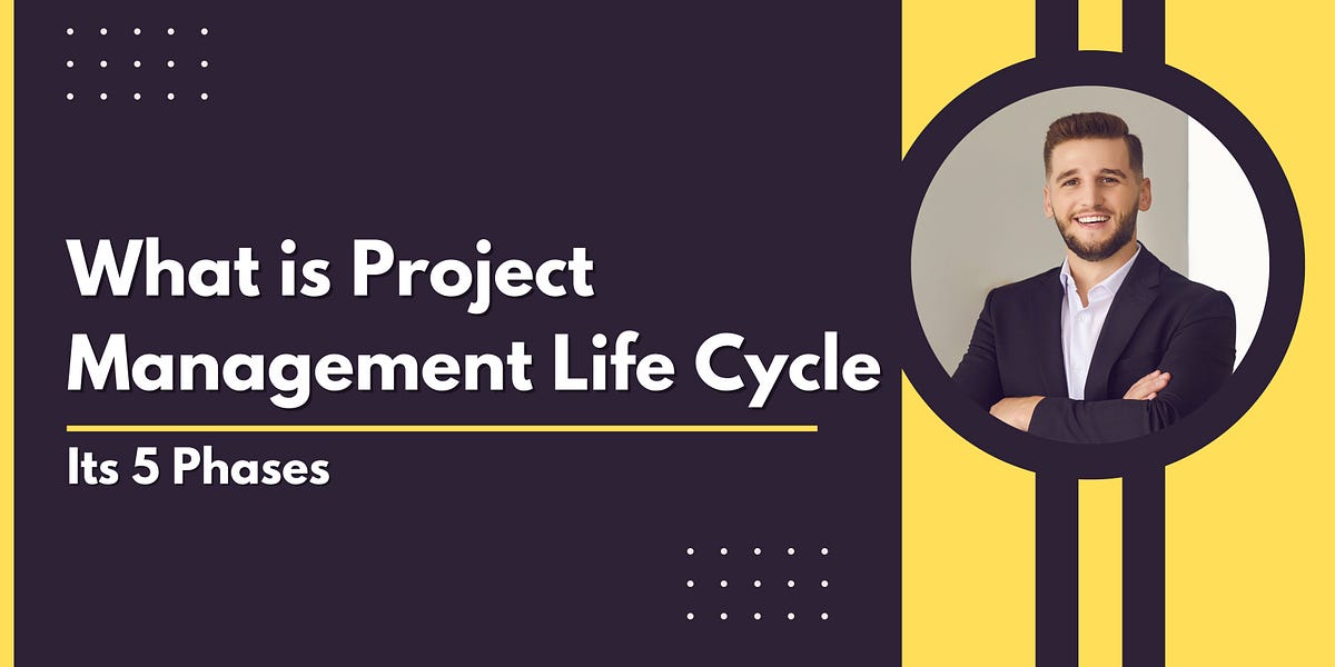 What is Project Management Life Cycle and Its 5 Phases? | by shubh ...