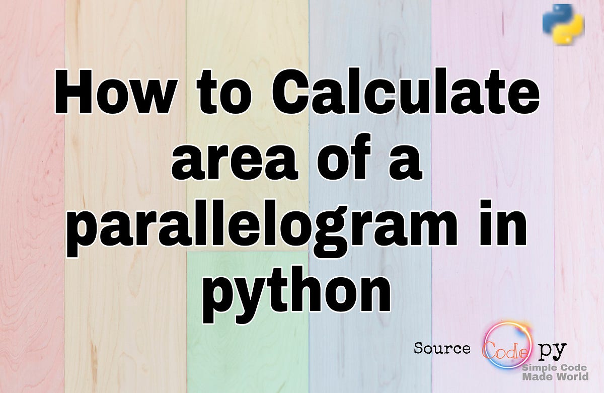 Python Program To Calculate The Area Of A Parallelogram Source Code Vikash Yadav Medium
