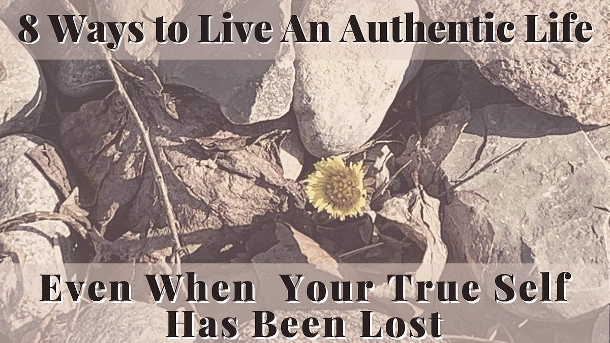 8 Ways to Live An Authentic Life Even When Your True Self Has Been Lost ...