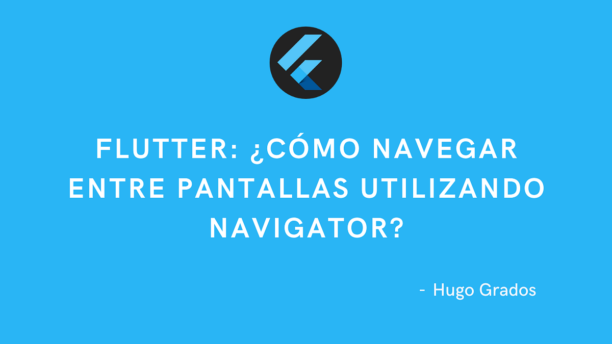 Flutter: ¿Cómo navegar entre pantallas utilizando Navigator? | by Hugo Grados | Medium