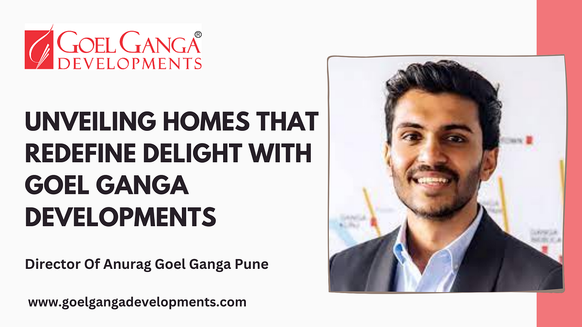Unveiling Homes that Redefine Delight with Goel Ganga Developments ...
