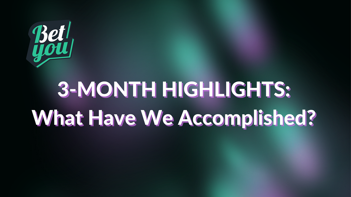 3-MONTH HIGHLIGHTS: What Have We Accomplished? | by iBetYou | iBetYou ...