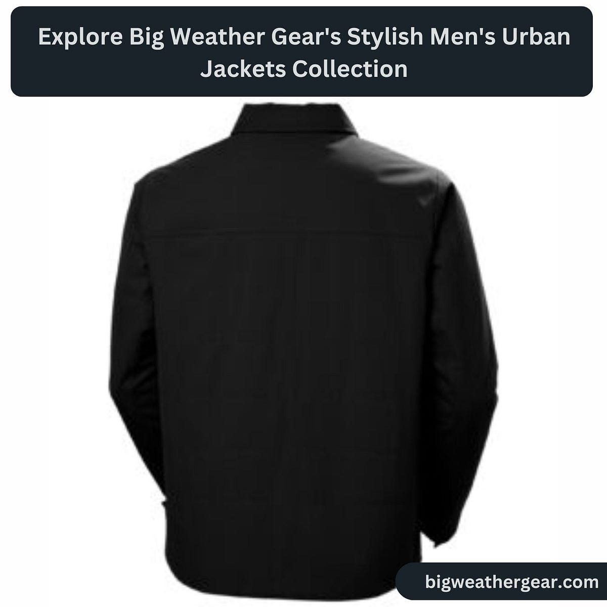 Explore Big Weather Gear’s Stylish Men’s Urban Jackets Collection - Big ...