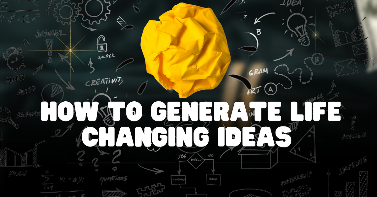 How to Generate Life Changing Ideas [Part 1 of 2] | by Joshua King ...