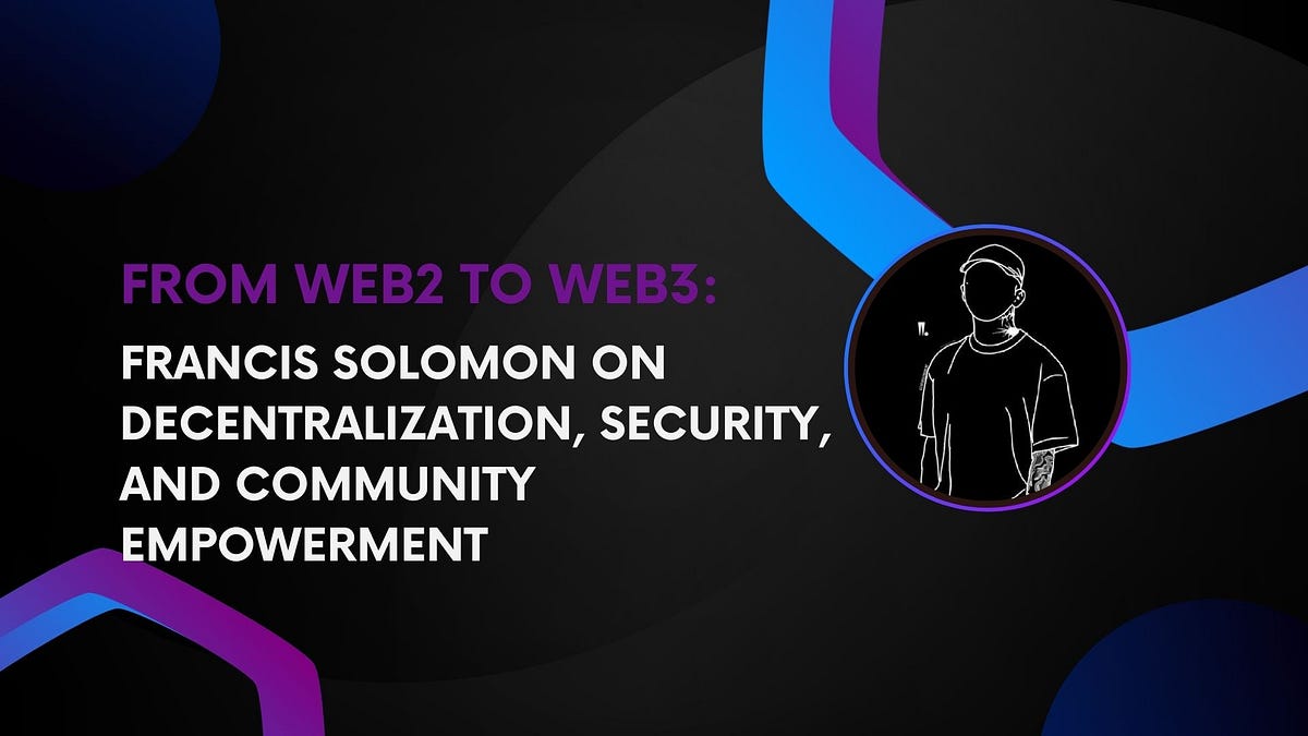 Interview: Francis Solomon on Decentralization, Security, and Community Empowerment, From Web2 ...