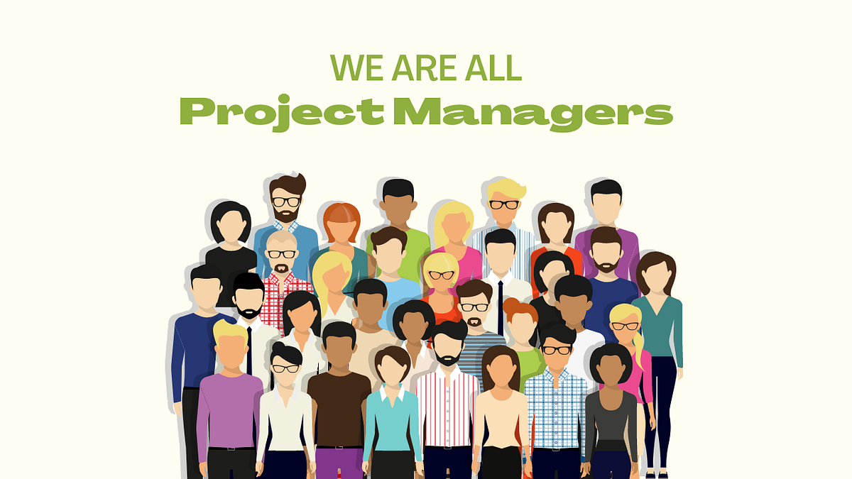 We Are All Project Managers. You don’t need a fancy title. You are ...