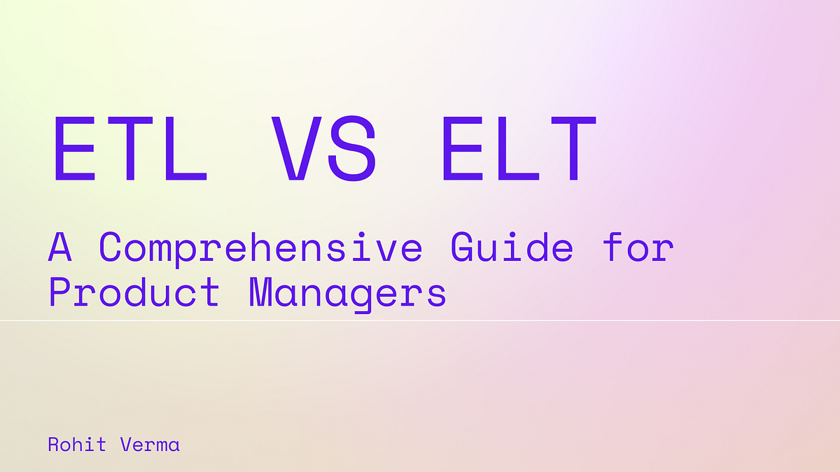 ETL vs ELT: A Comprehensive Guide for Product Managers | by Rohit Verma ...