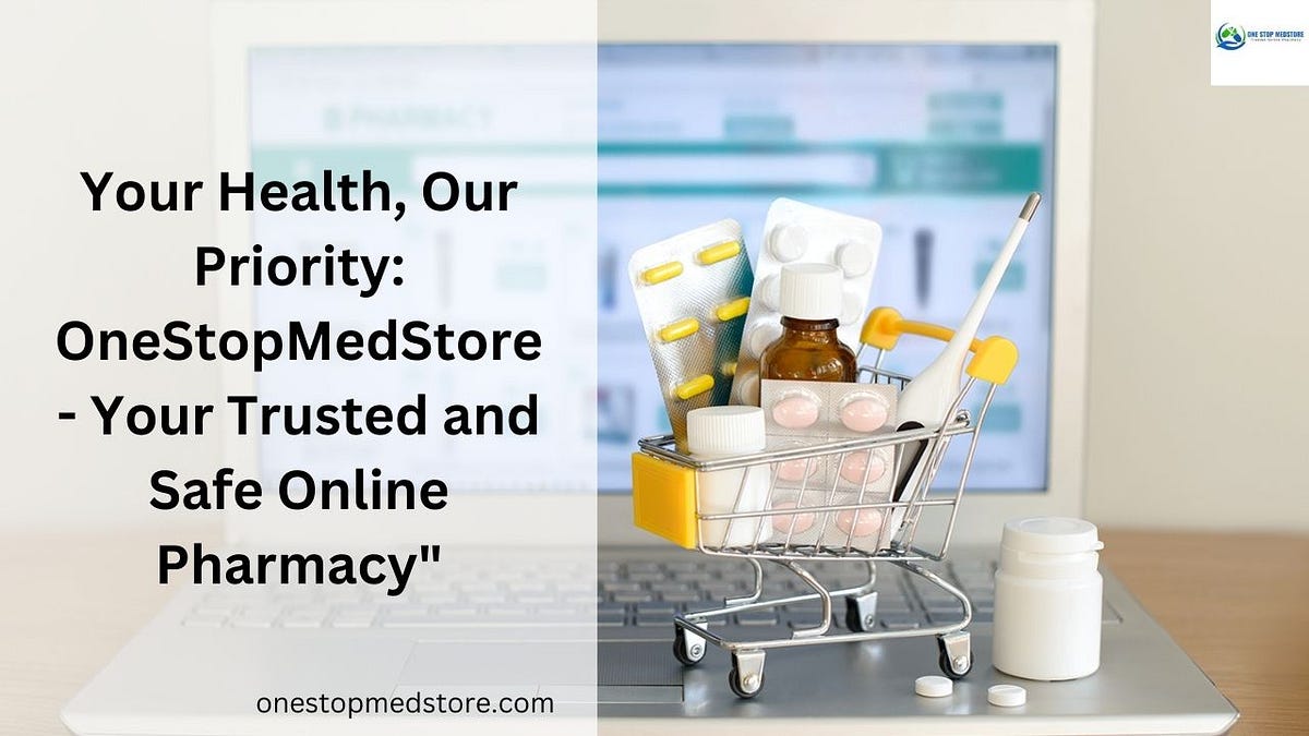 Your Health, Our Priority: OneStopMedStore — Your Trusted and Safe ...