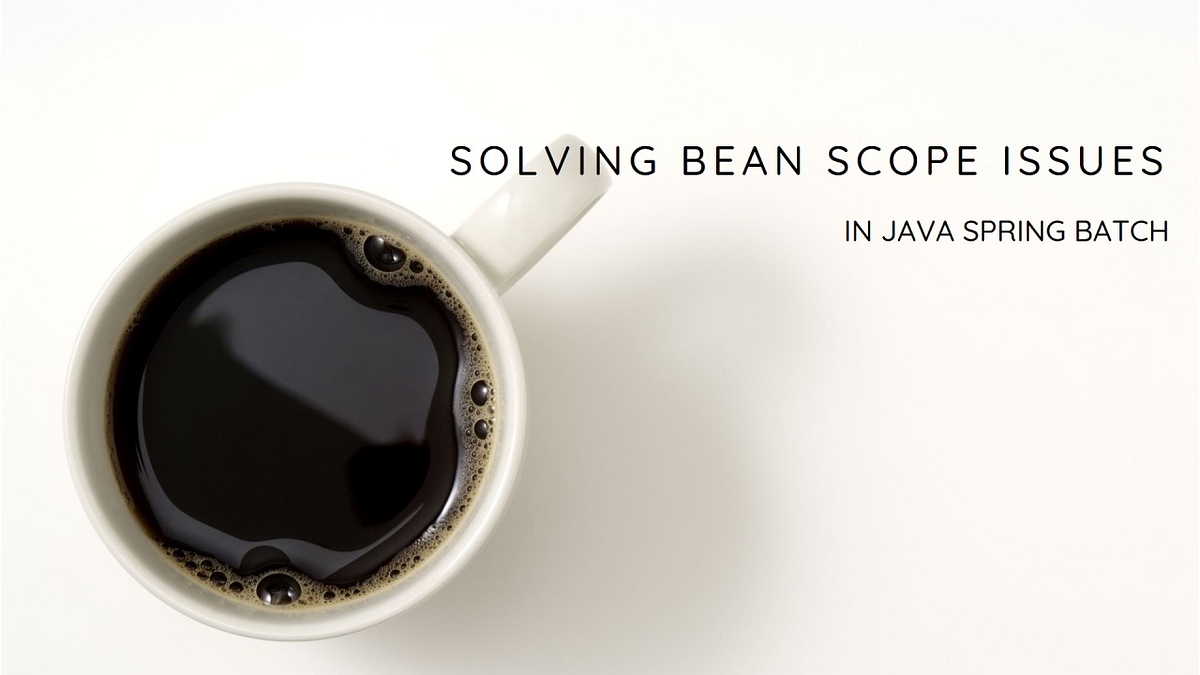Resolving Bean Scope Issues in Java Spring Batch with Configurable Application Context | by ...