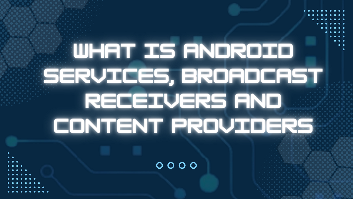What is Android services, Broadcast receivers and Content Providers | by Pehan Dassanayake | Medium