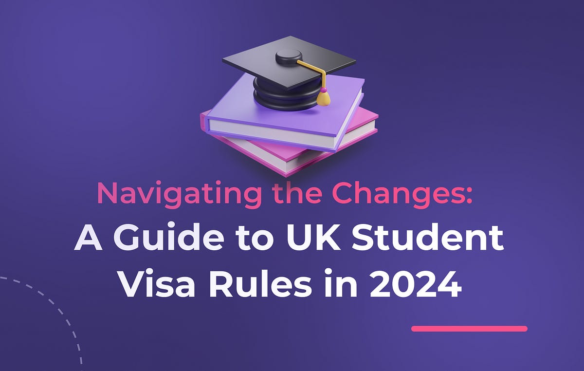 Navigating the Changes: A Guide to UK Student Visa Rules in 2024 | by ...