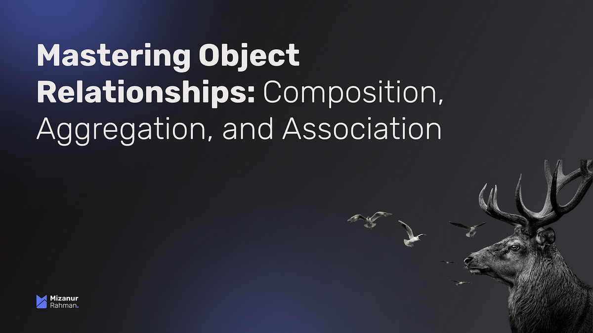 Mastering Object Relationships: Composition, Aggregation, and Association | by Mizanur Rahman ...