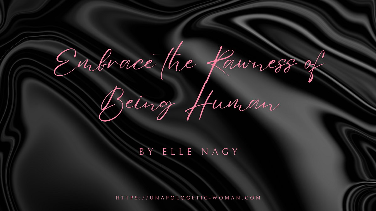 Embrace the Rawness of Being Human | by Elle Nagy - Founder of The ...