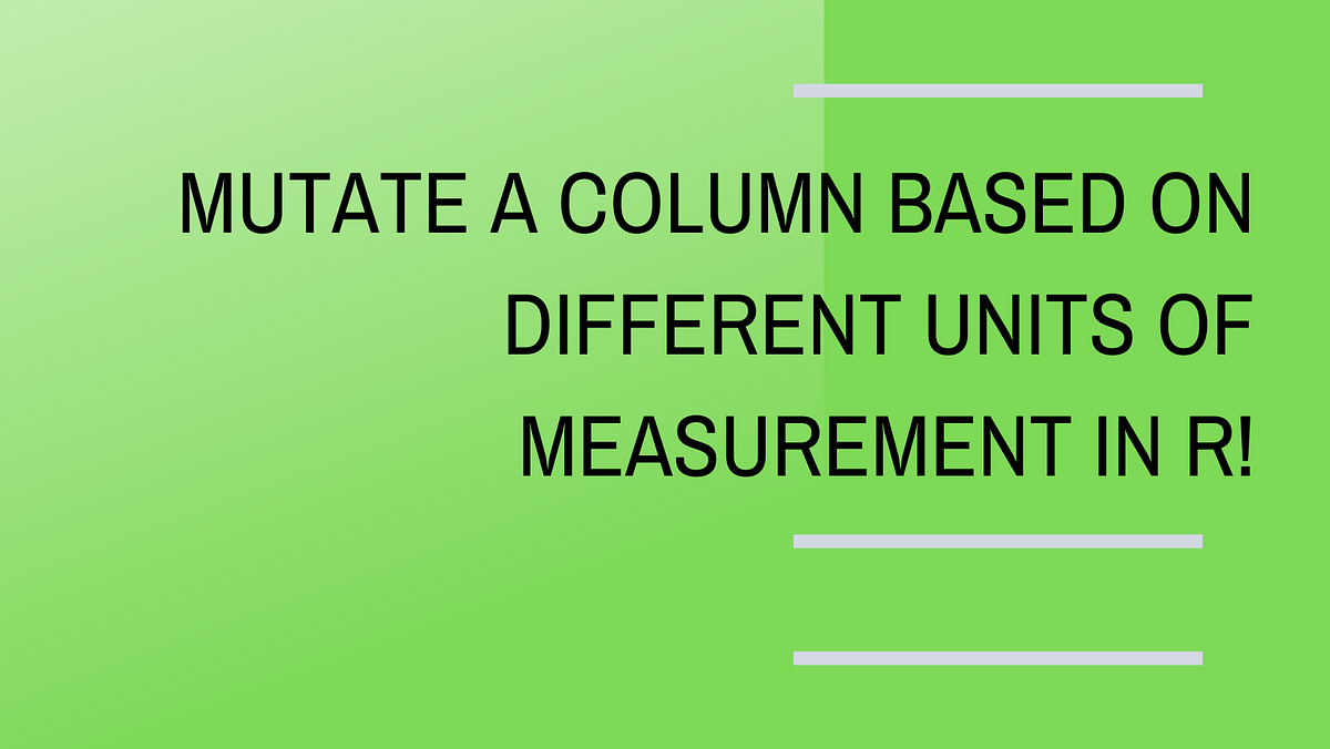 Mutate a column based on different units of measurement in r! | by AKRAM HUSSAIN KHAN | Medium