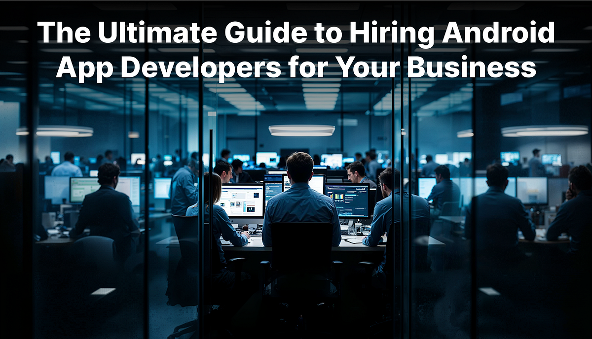 The Ultimate Guide to Hiring Android App Developers for Your Business | by Carol Lookwood | Mar ...