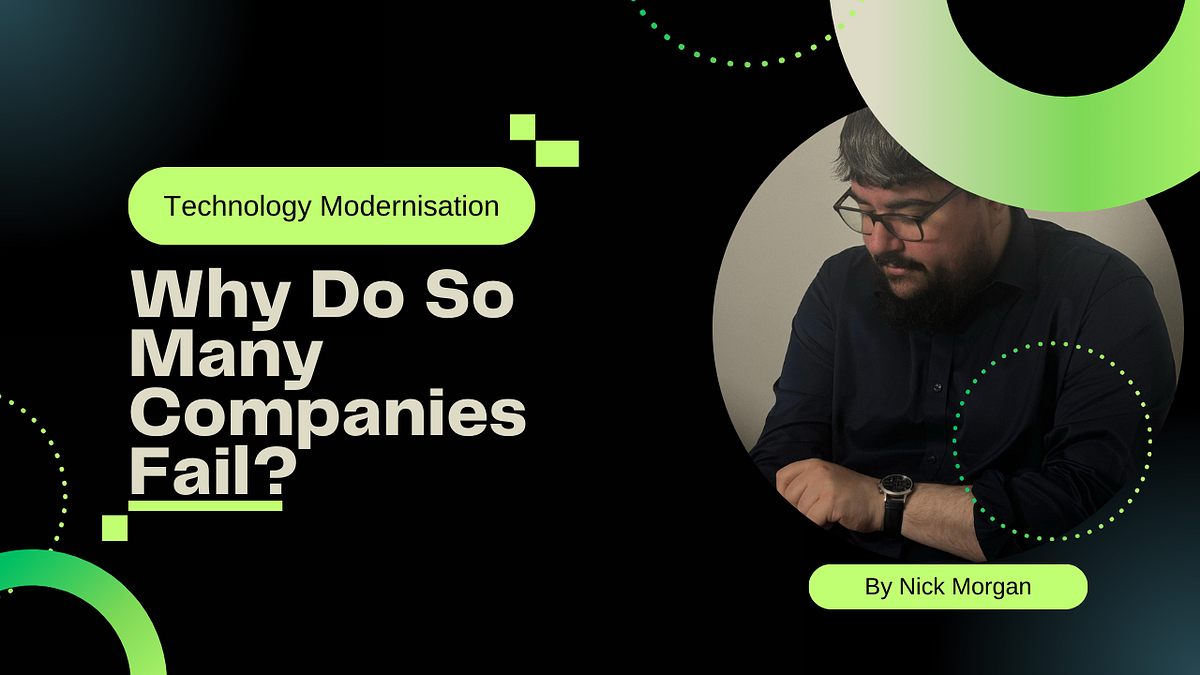 Technology Modernisation: Why Do So Many Companies Fail? | by Nick ...