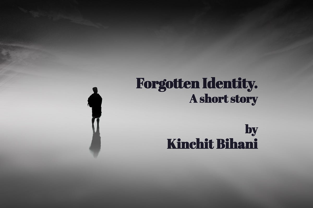 Forgotten Identity. A short story | by Kinchit Bihani | Medium