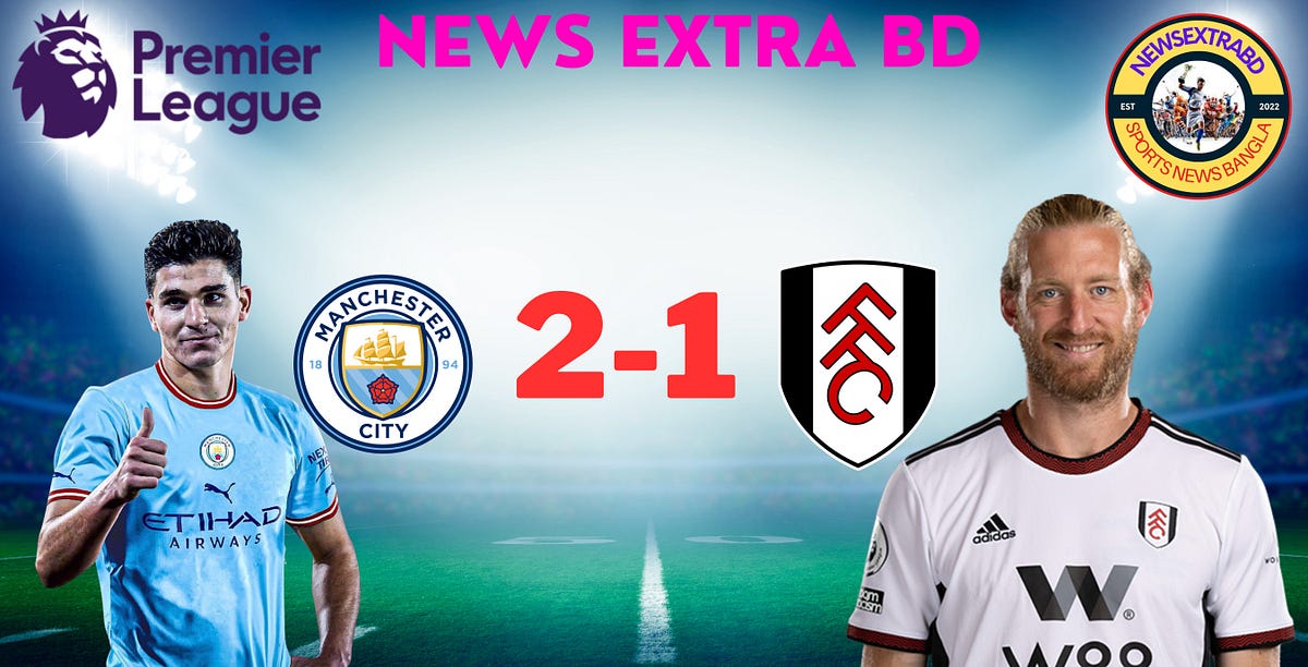 FULHAM 1–2 MANCHESTER CITY #newsextrabd #football #EPL2023 #mancity #julianalvarez #viralpost ...