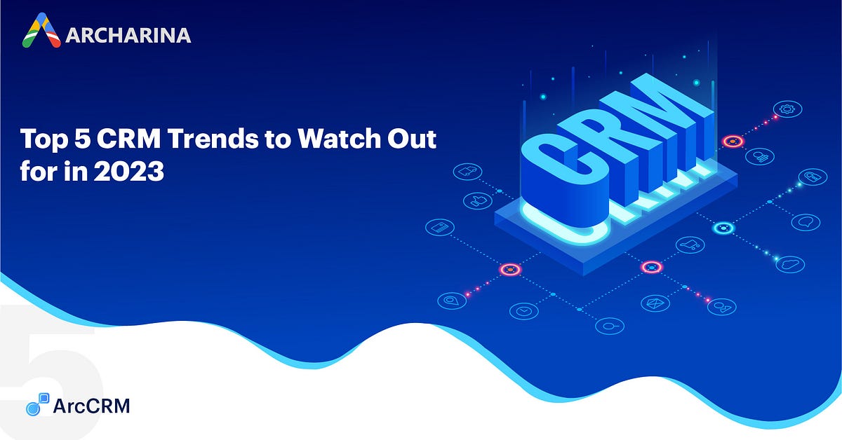 Top 5 CRM Trends to Watch Out for in 2023 | by Archarinacrm | Medium