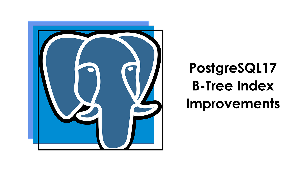PostgreSQL 17 Beta: B-Tree just got promoted to Index CEO | by Leandro Fernandes | Jun, 2024 ...