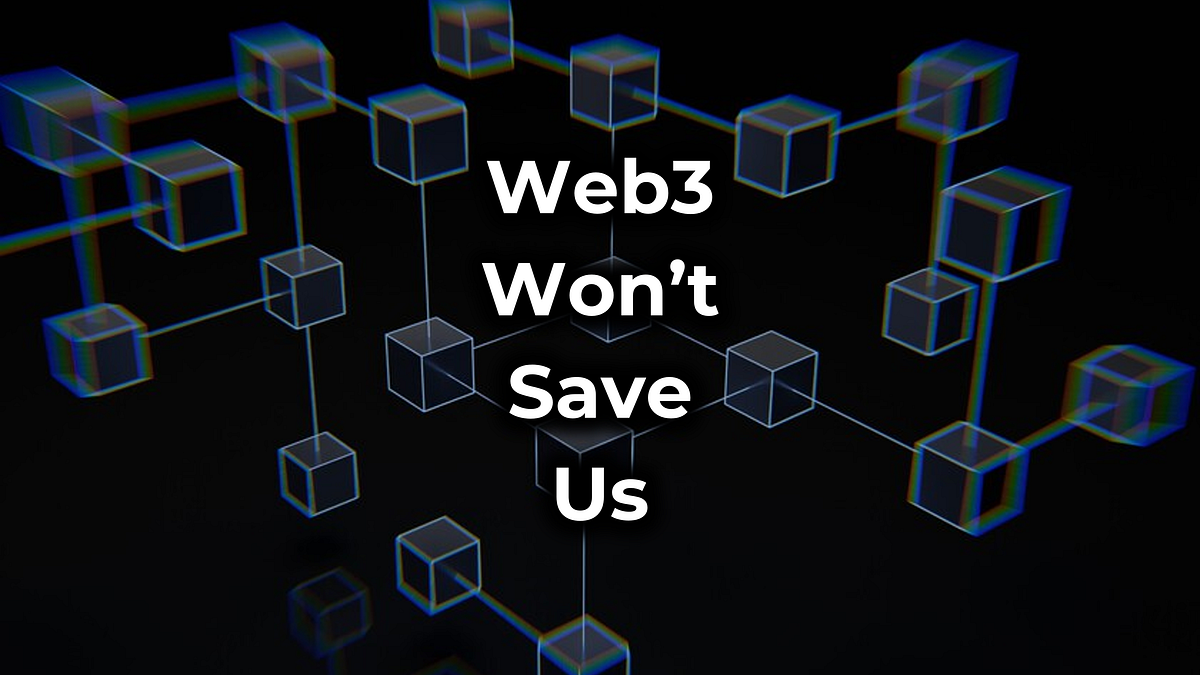 Web3 Won’t Save Us. There’s a fatal flaw in the foundations… | by ...