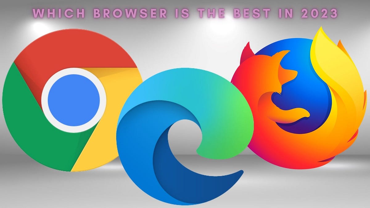 Choosing the Best Browser in 2023: Chrome, Edge or Firefox? | by ...