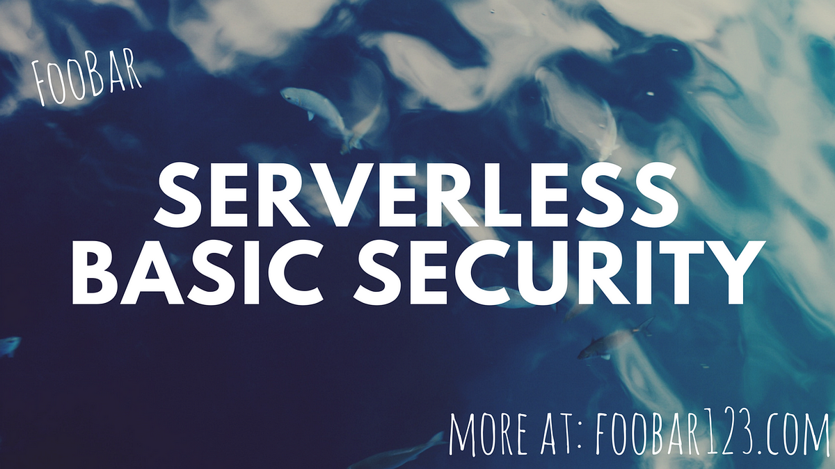 Serverless Basic Security. This is my third post in the series… | by Marcia Villalba | foobar-tech