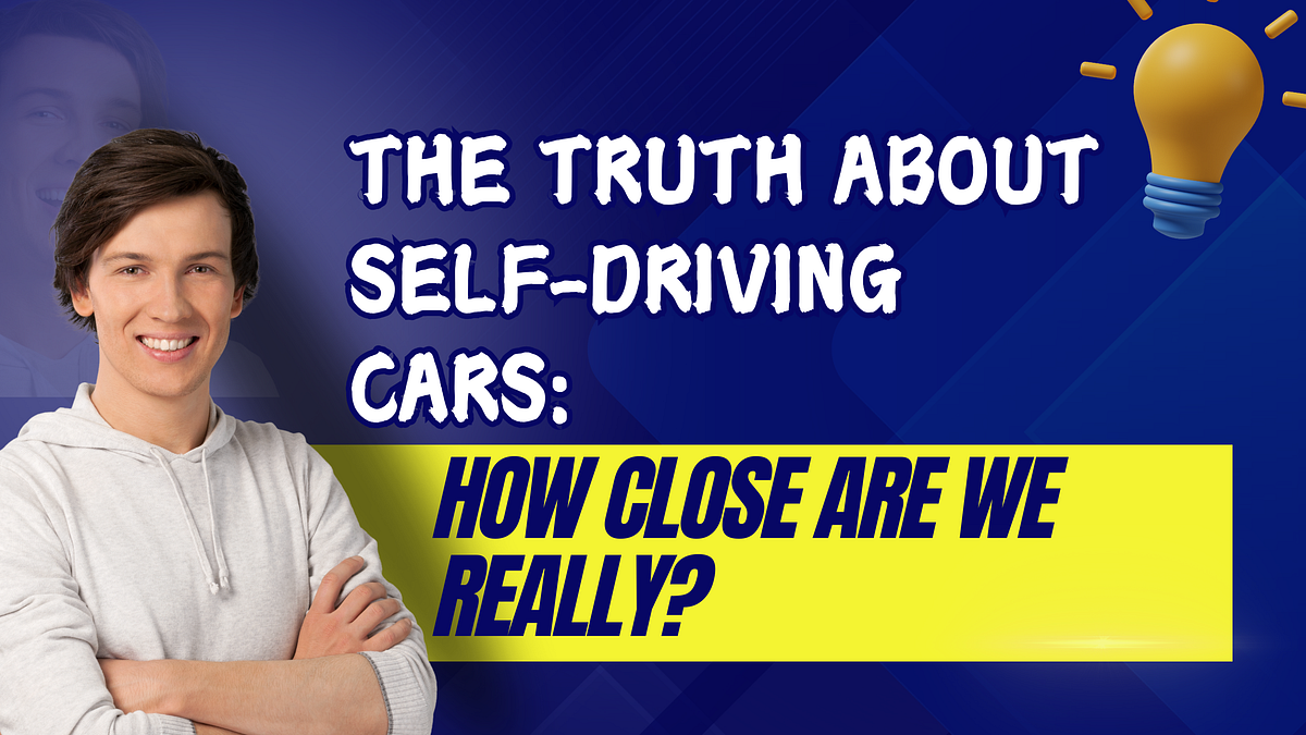 The Truth About Self-Driving Cars: How Close Are We Really? | by ...