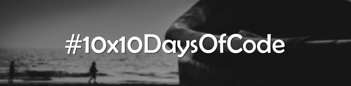 #10x10DaysOfCode : My modified version of #100DaysOfCode | by Anshuman Patel | Medium