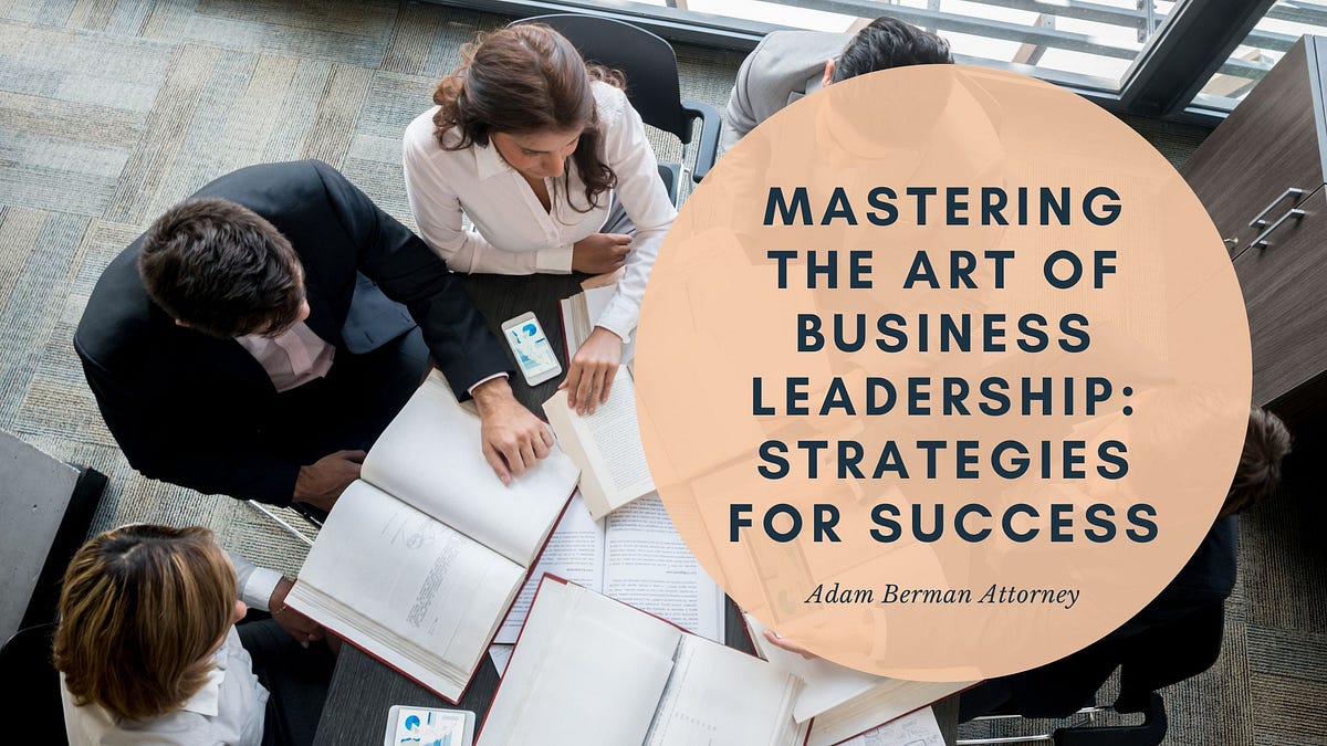 Mastering the Art of Business Leadership: Strategies for Success | Adam ...