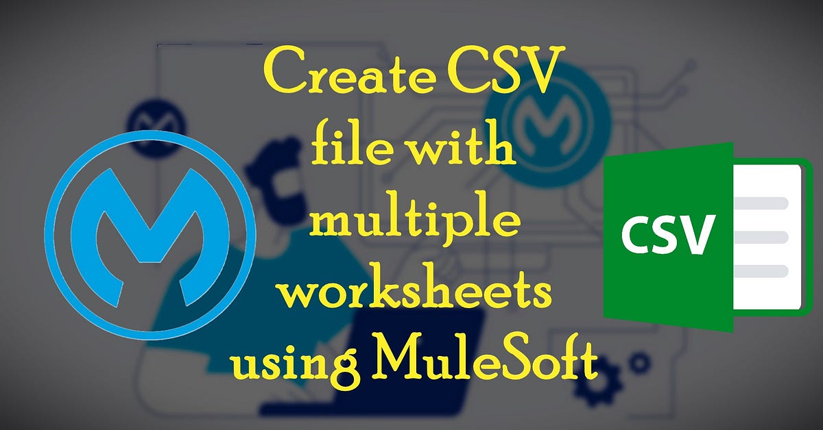 How To Create Csv File With Multiple Worksheets Using Mulesoft By Sandeep Sai Kumar Kancharla