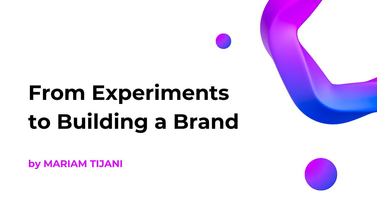 From Experiments to Building a Brand | by Mariam Tijani | Medium