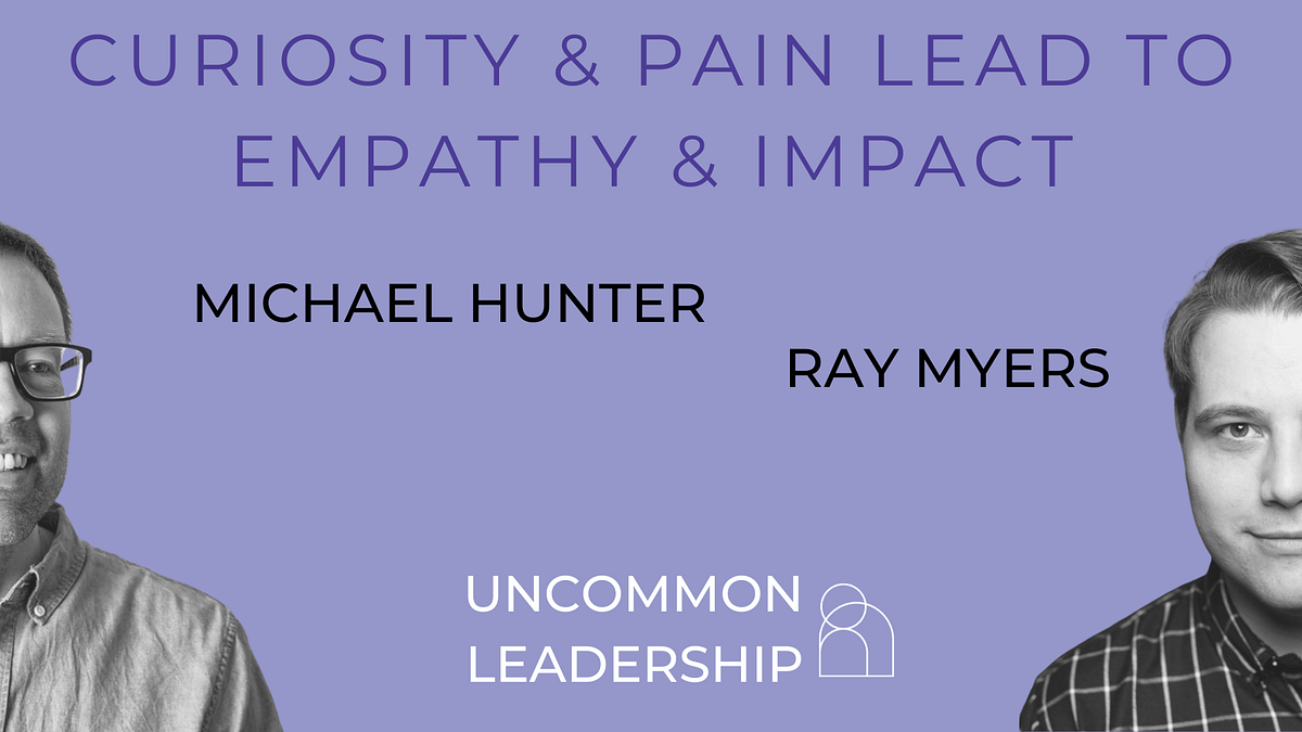 Curiosity and pain lead to empathy and impact: Ray Myers | by Michael ...