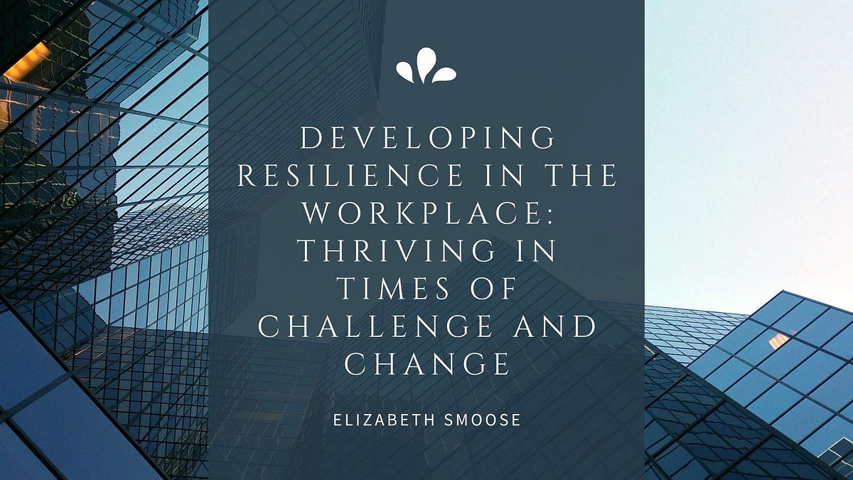 Developing Resilience in the Workplace: Thriving in Times of Challenge ...
