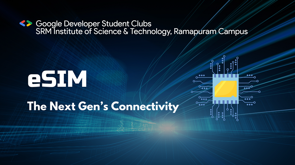 eSIM: The next gen’s connectivity | by GDSC SRM IST Ramapuram Campus | Dec, 2023 | Medium